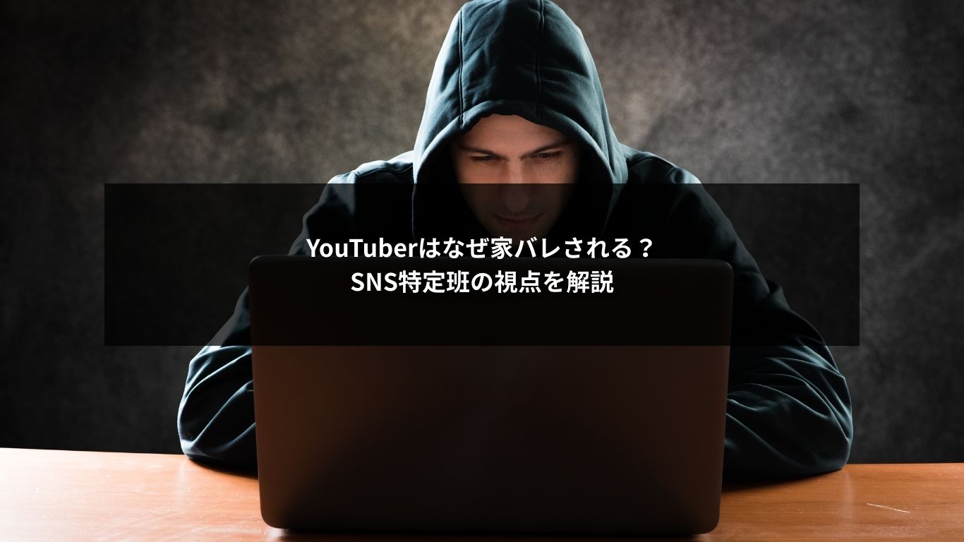YouTuberはなぜ家バレされる？SNS特定班の視点を解説