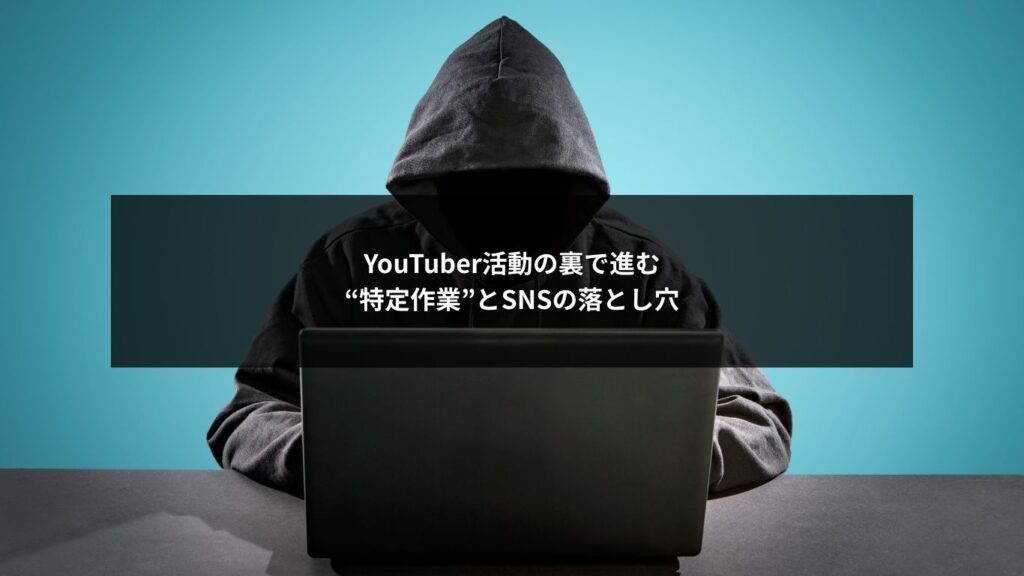YouTuber活動の裏で進む“特定作業”とSNSの落とし穴